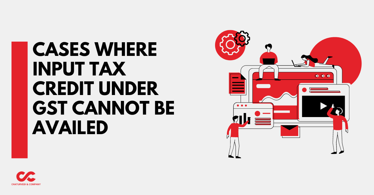 Cases where Input Tax Credit under GST cannot be availed – chaturvedico